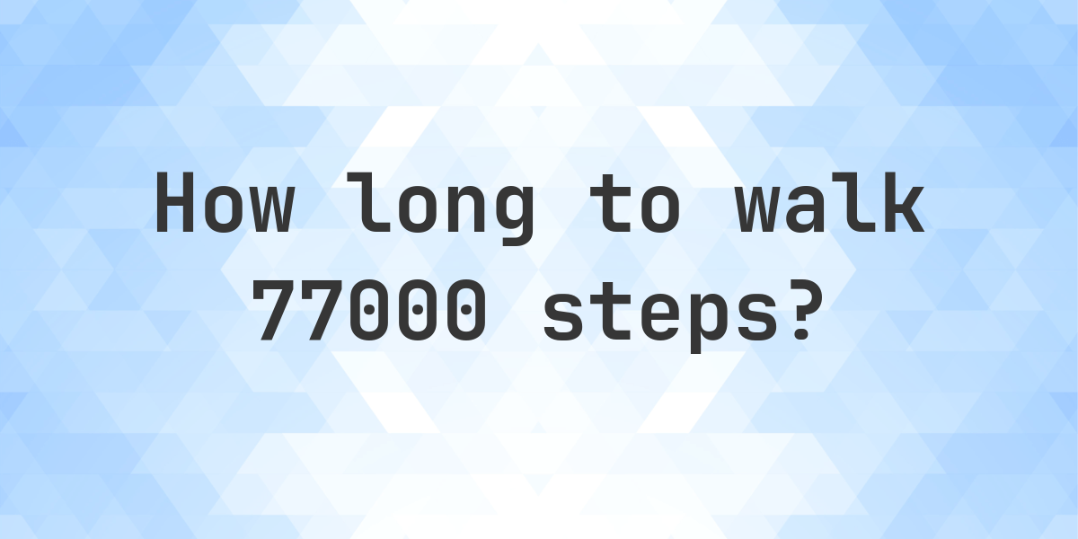 How long does it take to walk 77000 steps? - Calculatio