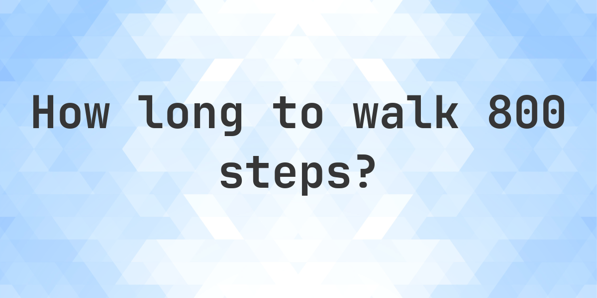 How long does it take to walk 800 steps? - Calculatio