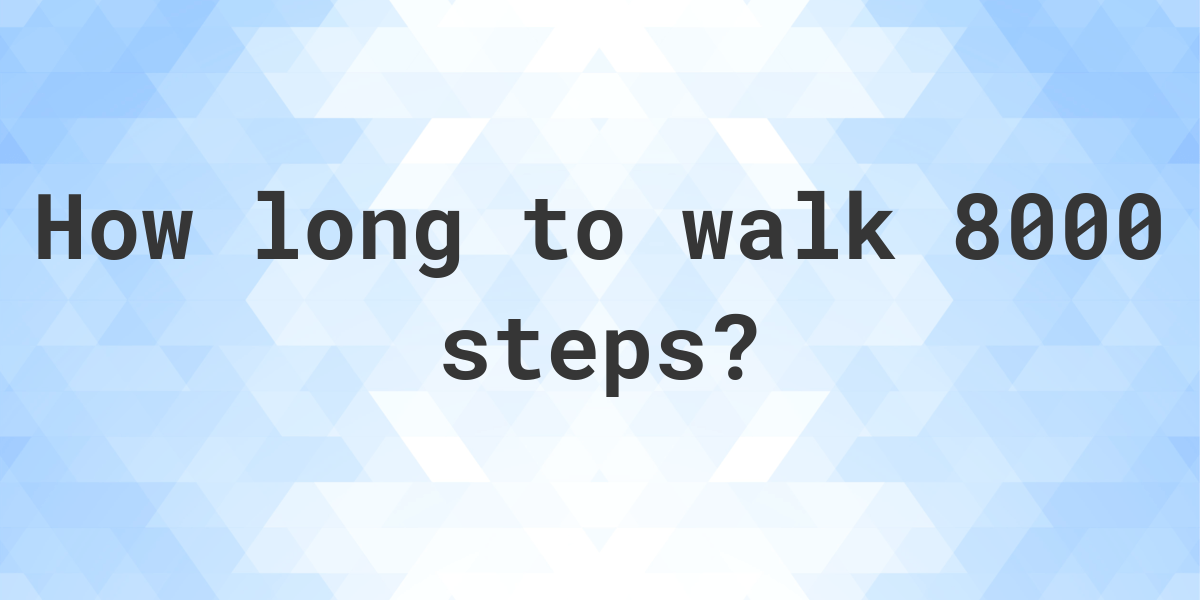 How long does it take to walk 8000 steps? - Calculatio