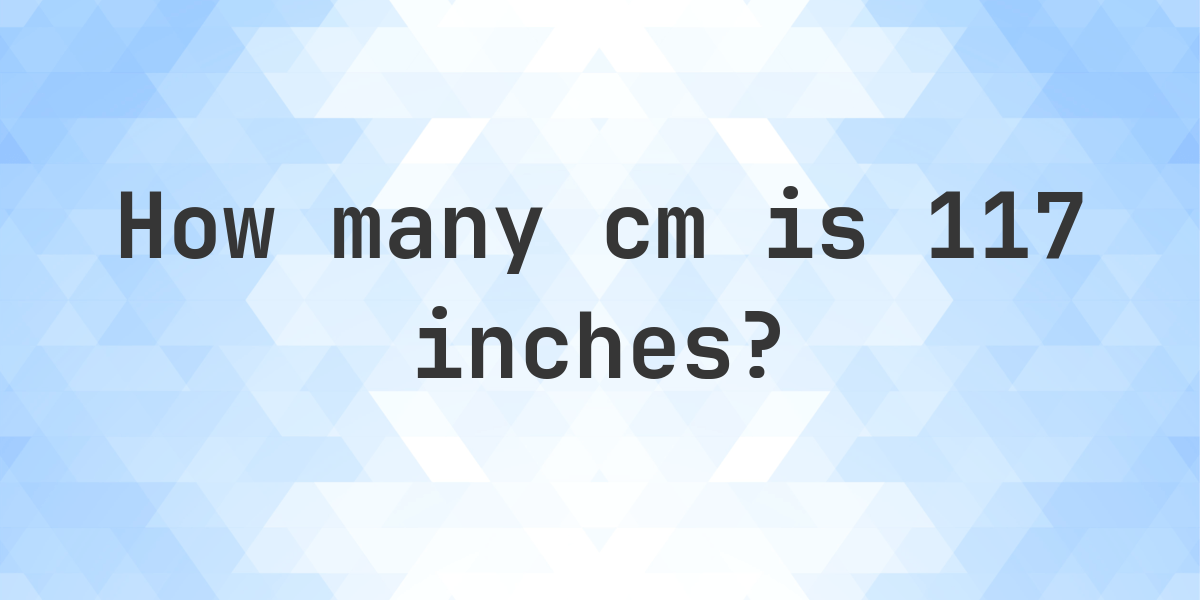 117 inches to cm - 117 inches = 297.18 cm - Calculatio