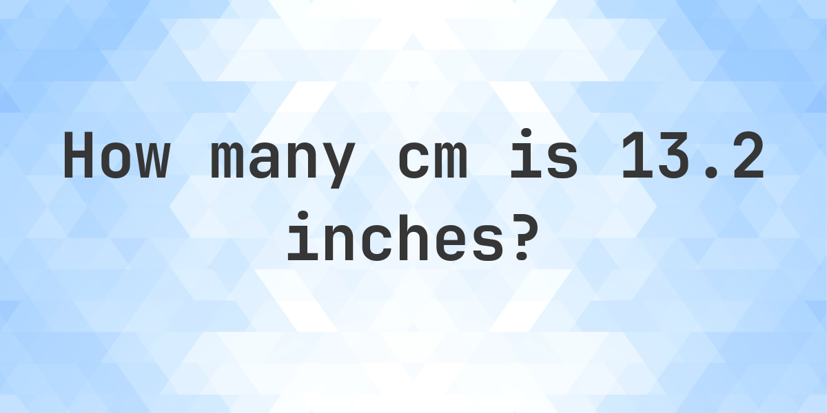 13.2 inches to cm - 13.2 inches = 33.53 cm - Calculatio