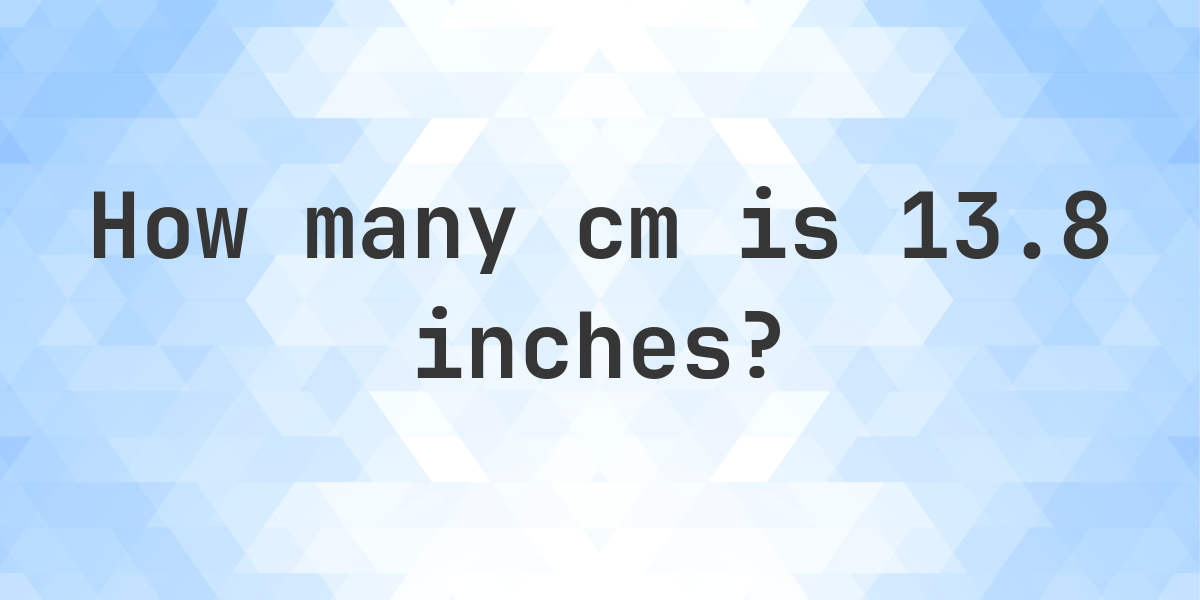 13.8 inches to cm - 13.8 inches = 35.05 cm - Calculatio