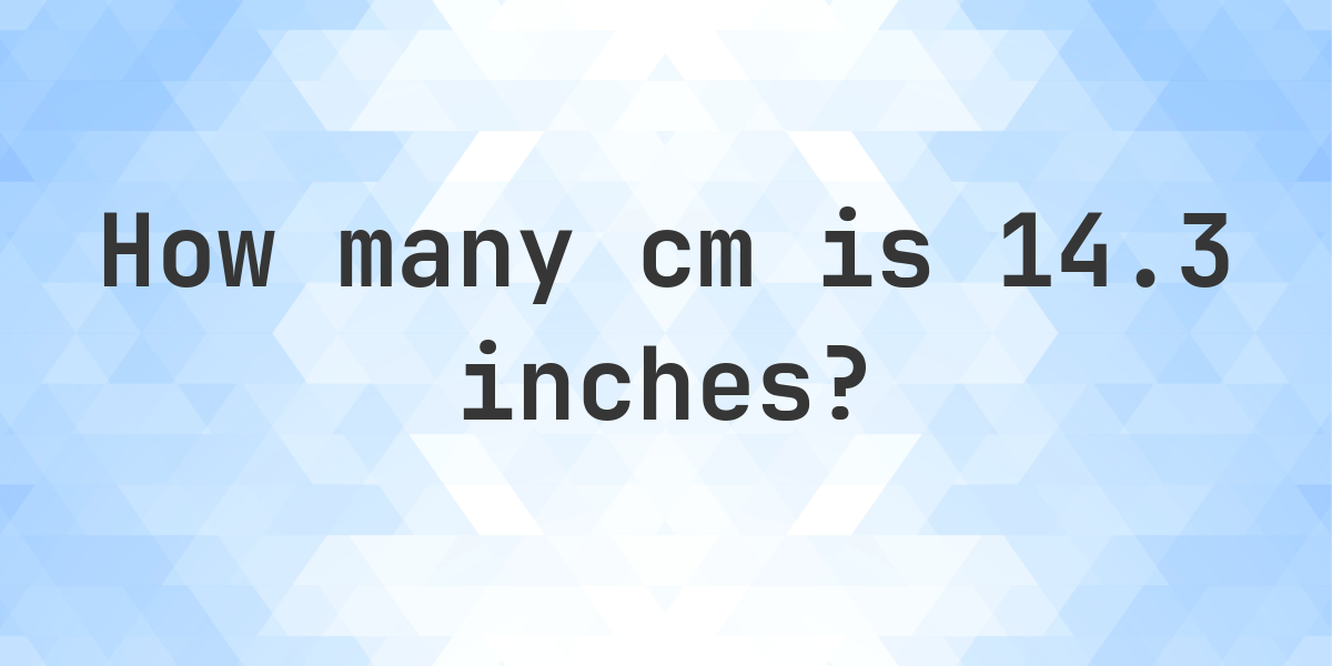 14.3 inches to cm - 14.3 inches = 36.32 cm - Calculatio