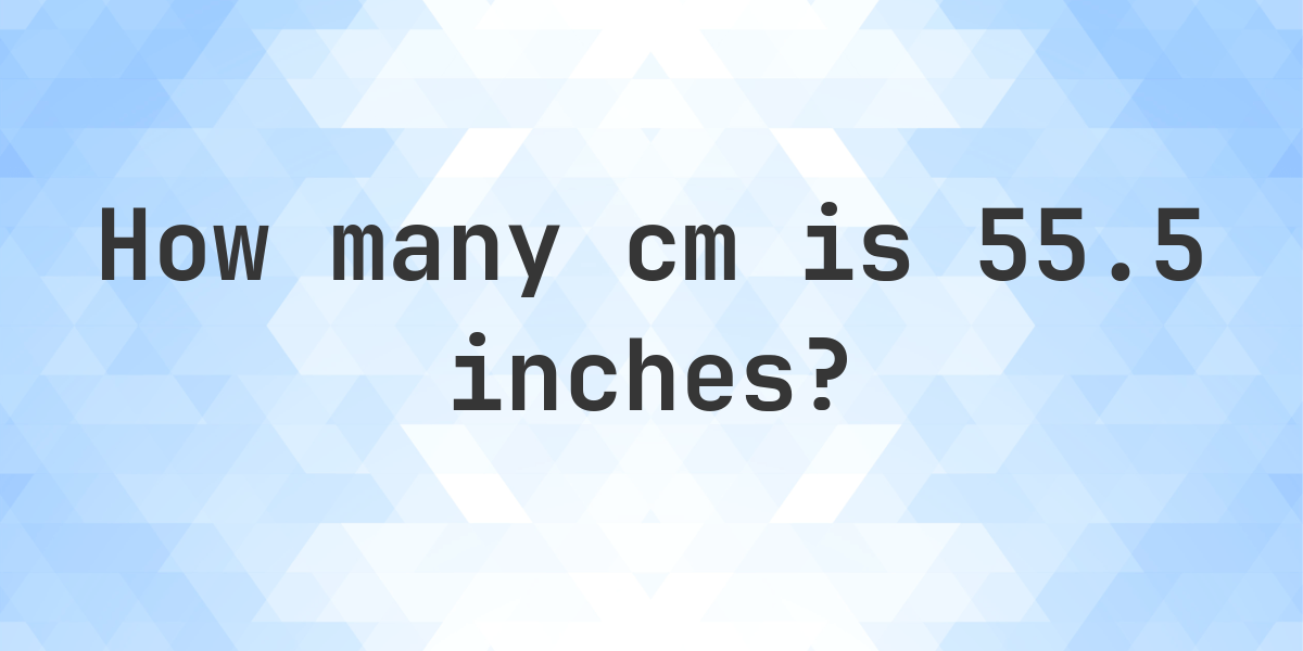 55.5 inches to cm - 55.5 inches = 140.97 cm - Calculatio