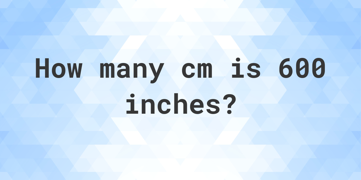 600 inches in cm - Calculatio