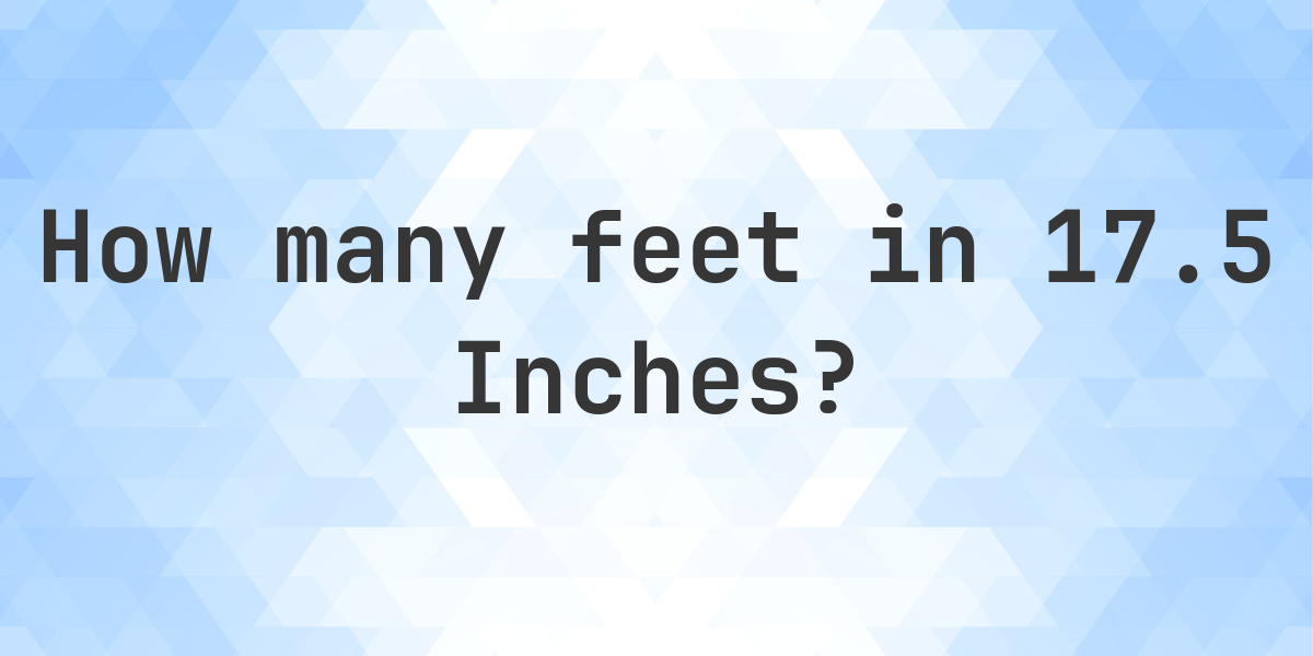 17.5 Inches in feet — 17.5 in = 1.46 ft - Calculatio