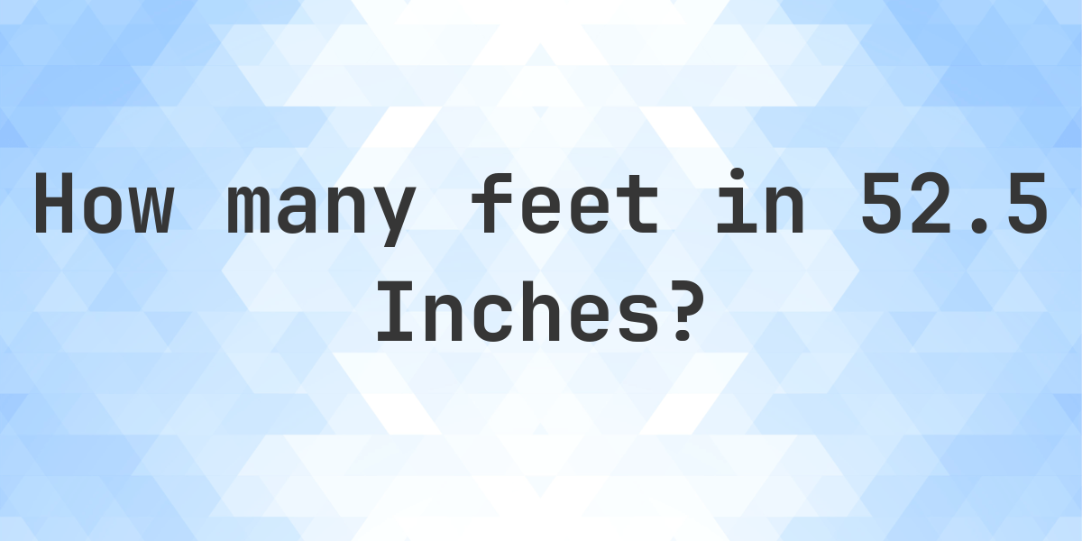 52.5 Inches in feet — 52.5 in = 4.38 ft - Calculatio