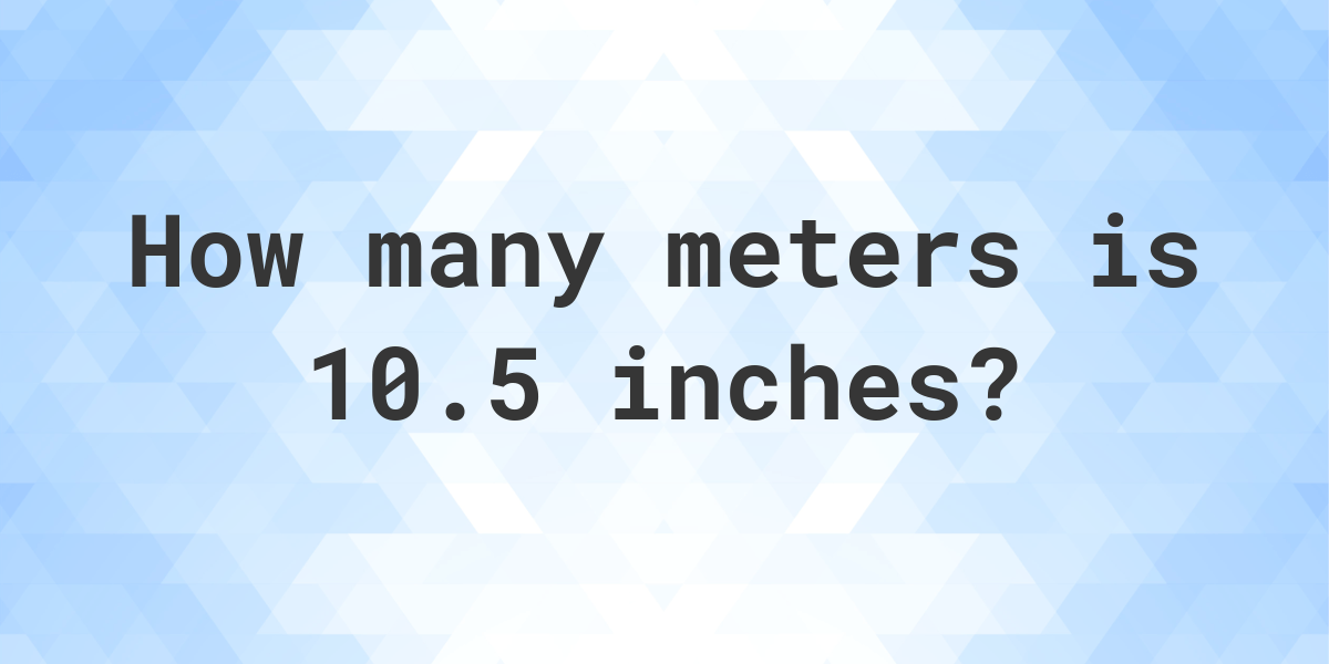 10.5 inches in meters - Calculatio