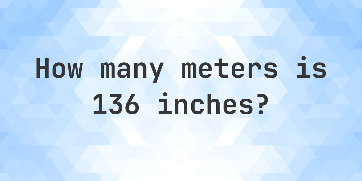 136 inches to meters - 136 in = 3.4544 m - Calculatio