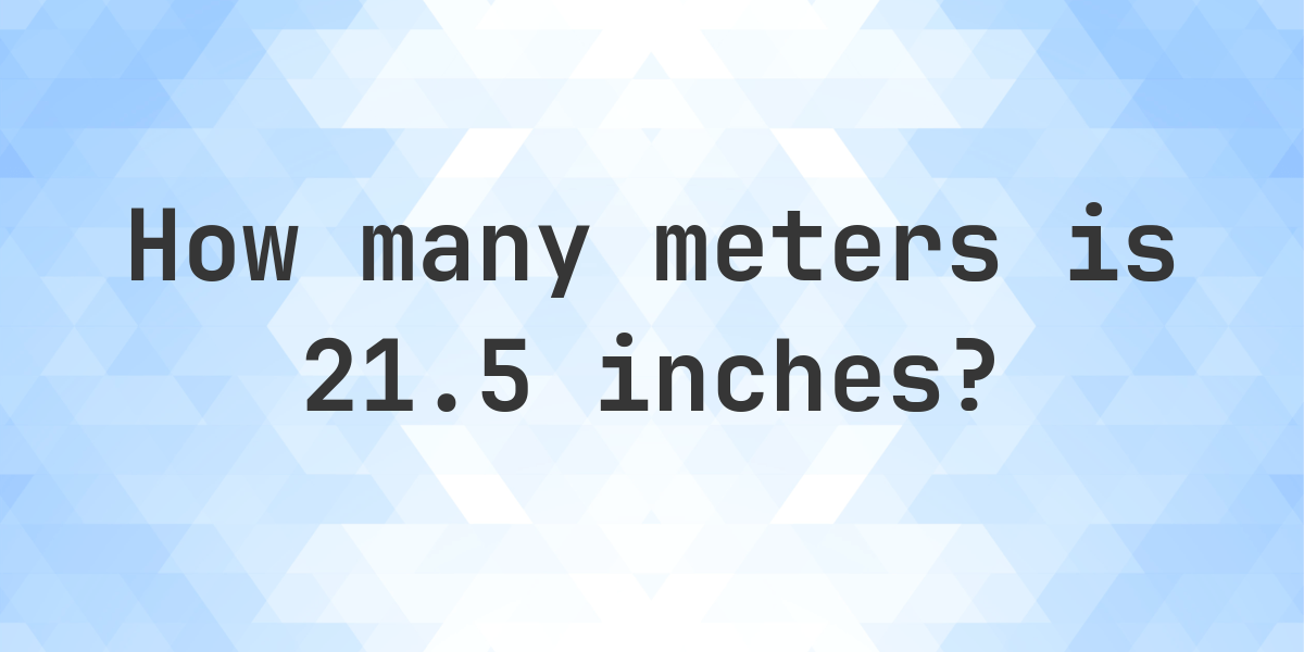 21.5 inches to meters - 21.5 in = 0.5461 m - Calculatio