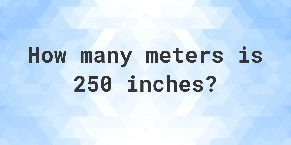 250 inches in meters - Calculatio