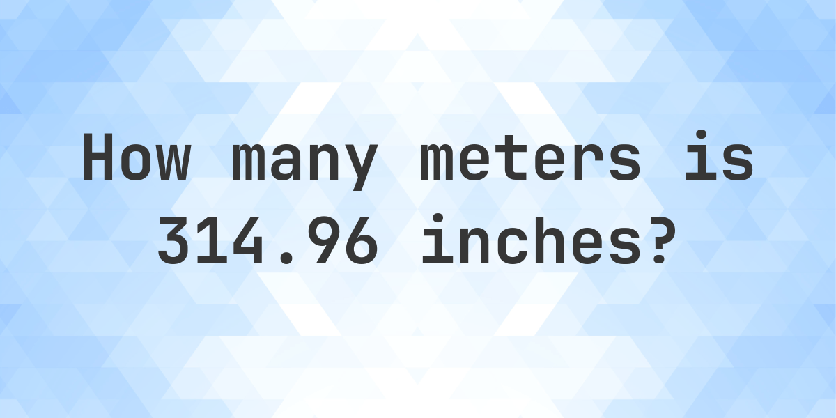 314.96 inches to meters - 314.96 in = 8 m - Calculatio