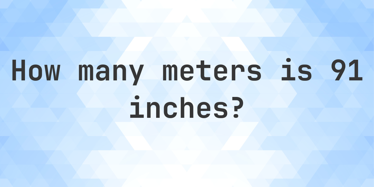 91 inches to meters - 91 in = 2.3114 m - Calculatio