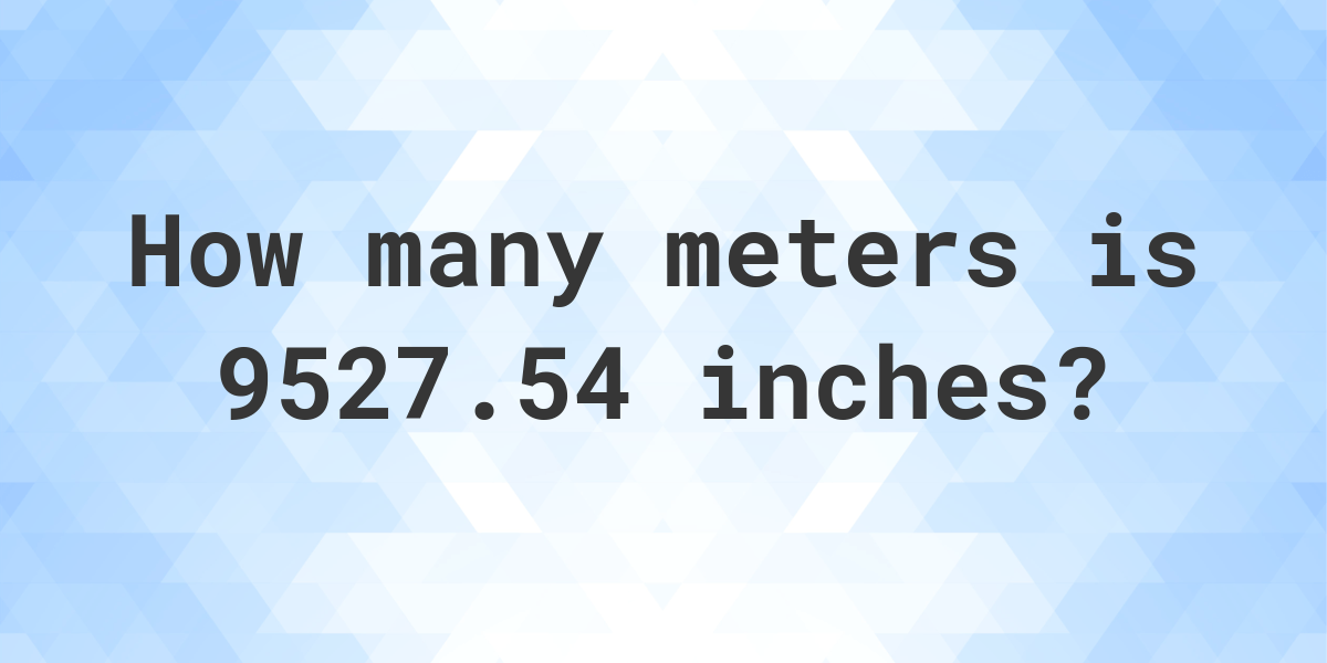 9527.54 inches in meters - Calculatio