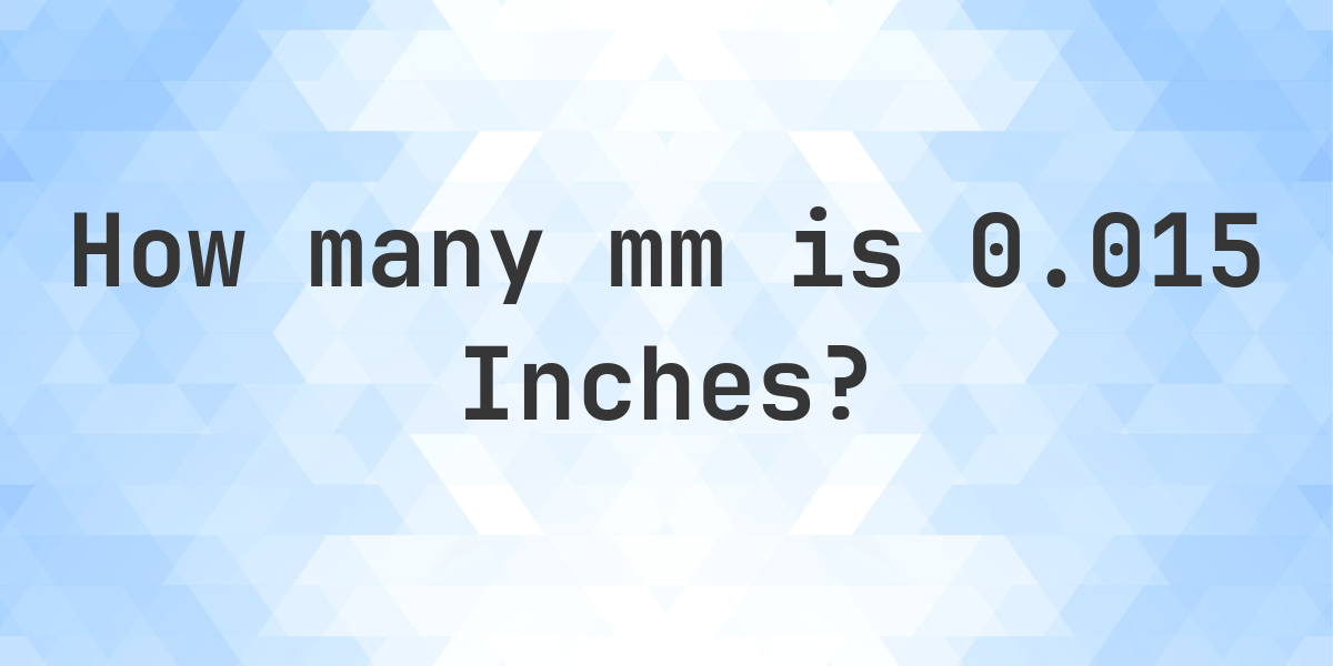 0.015 Inches in mm - 0.015 in = 0.381 mm - Calculatio