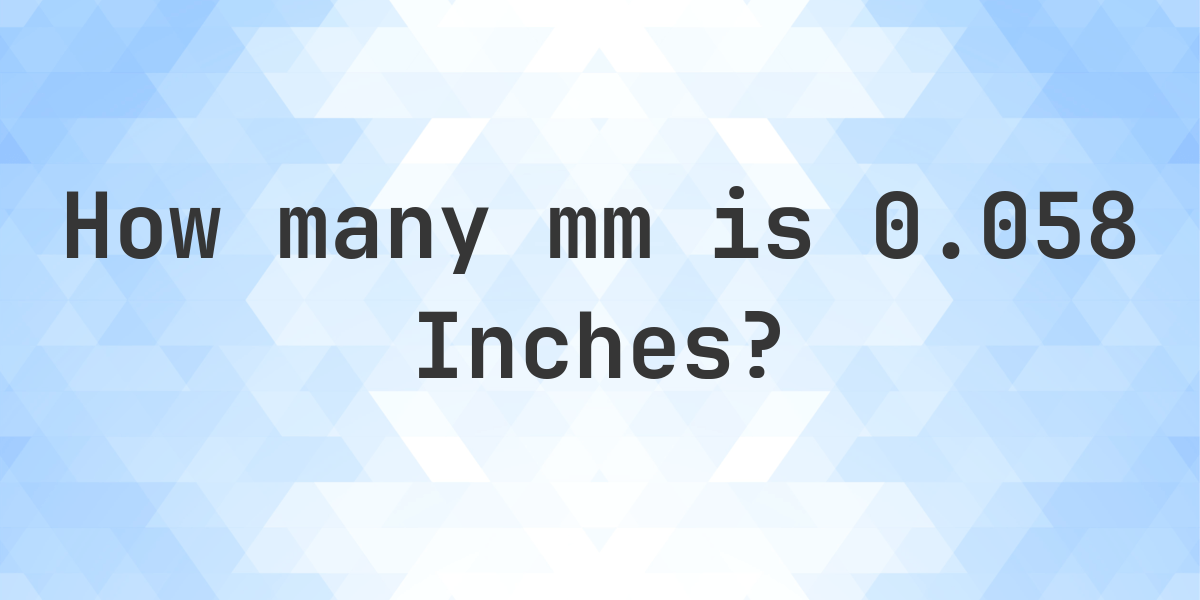 0.058 Inches in mm - 0.058 in = 1.473 mm - Calculatio