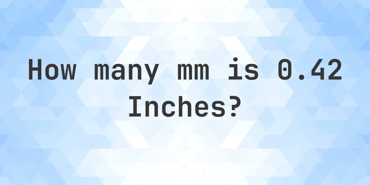 0.42 Inches in mm - 0.42 in = 10.668 mm - Calculatio