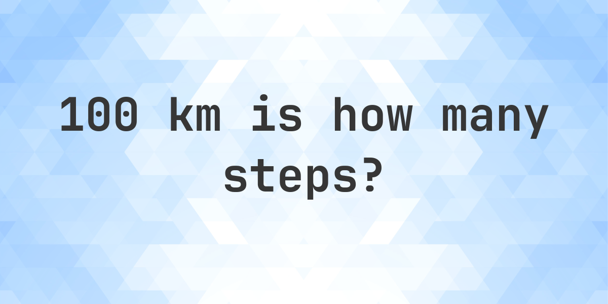 How Many Steps Is 100 Km Calculatio How Many Steps Is 100 Km Calculatio