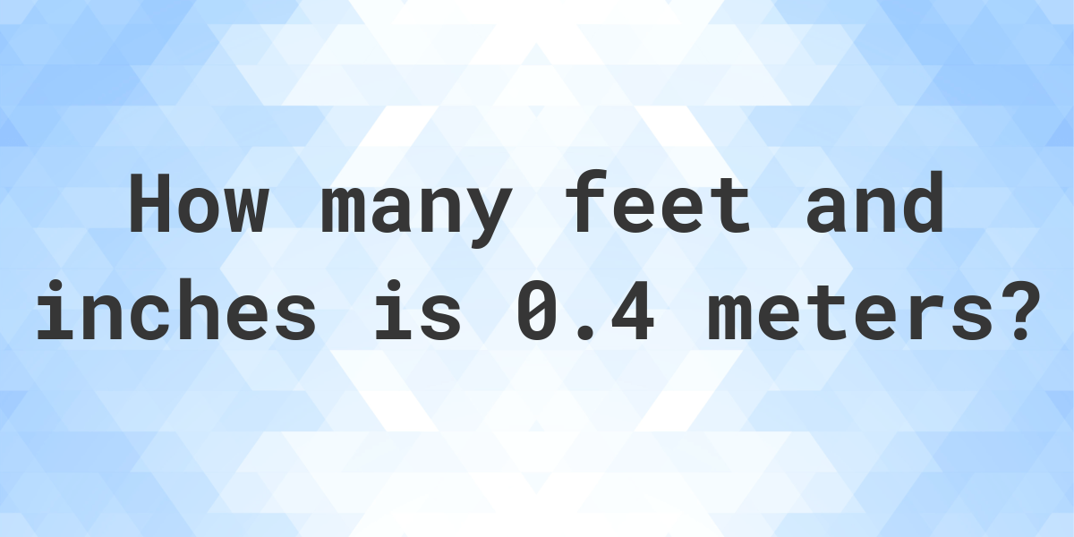 0.4 Meters to feet and inches - Calculatio