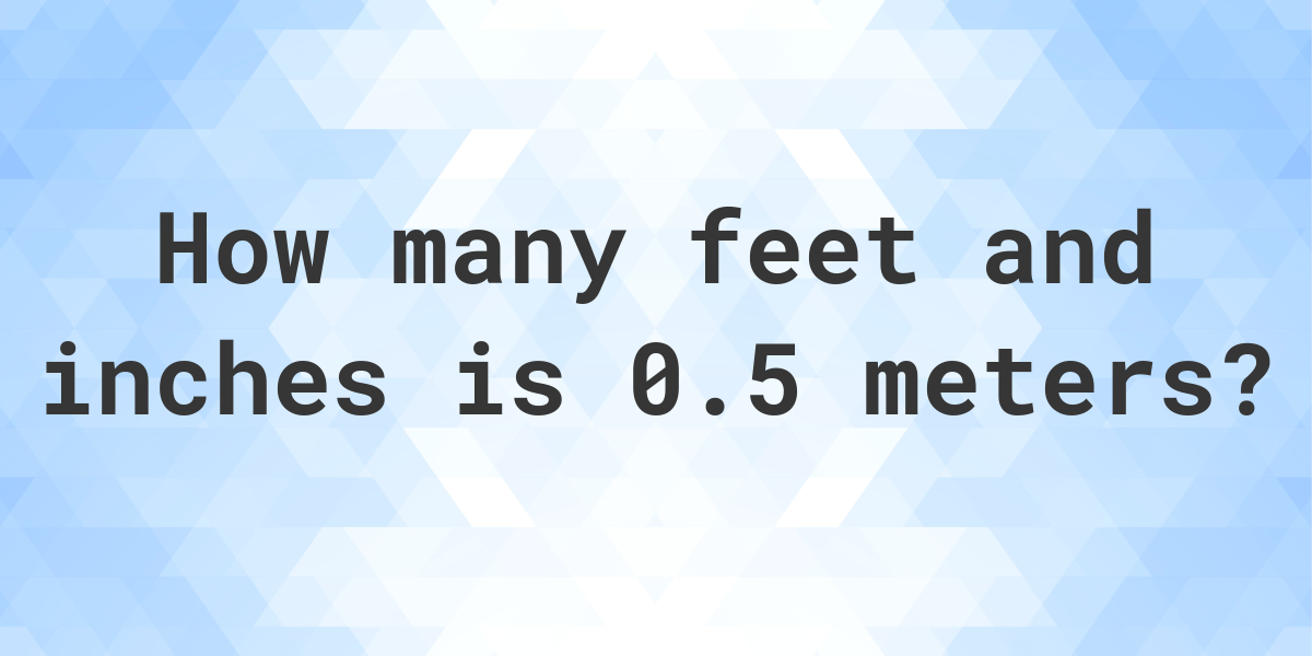0.5 Meters to feet and inches - Calculatio