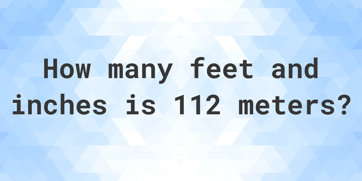 112 Meters to feet and inches - Calculatio