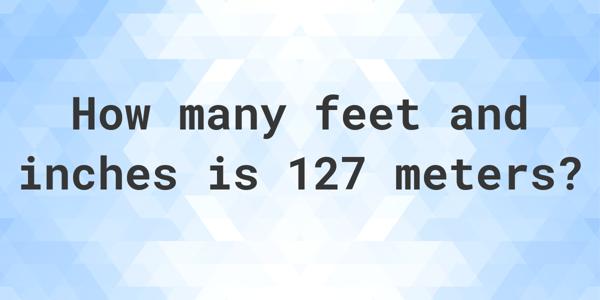 127 Meters to feet and inches - Calculatio