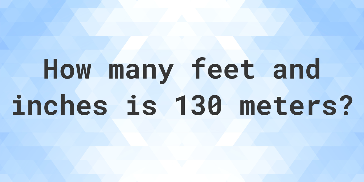 130 Meters to feet and inches - Calculatio