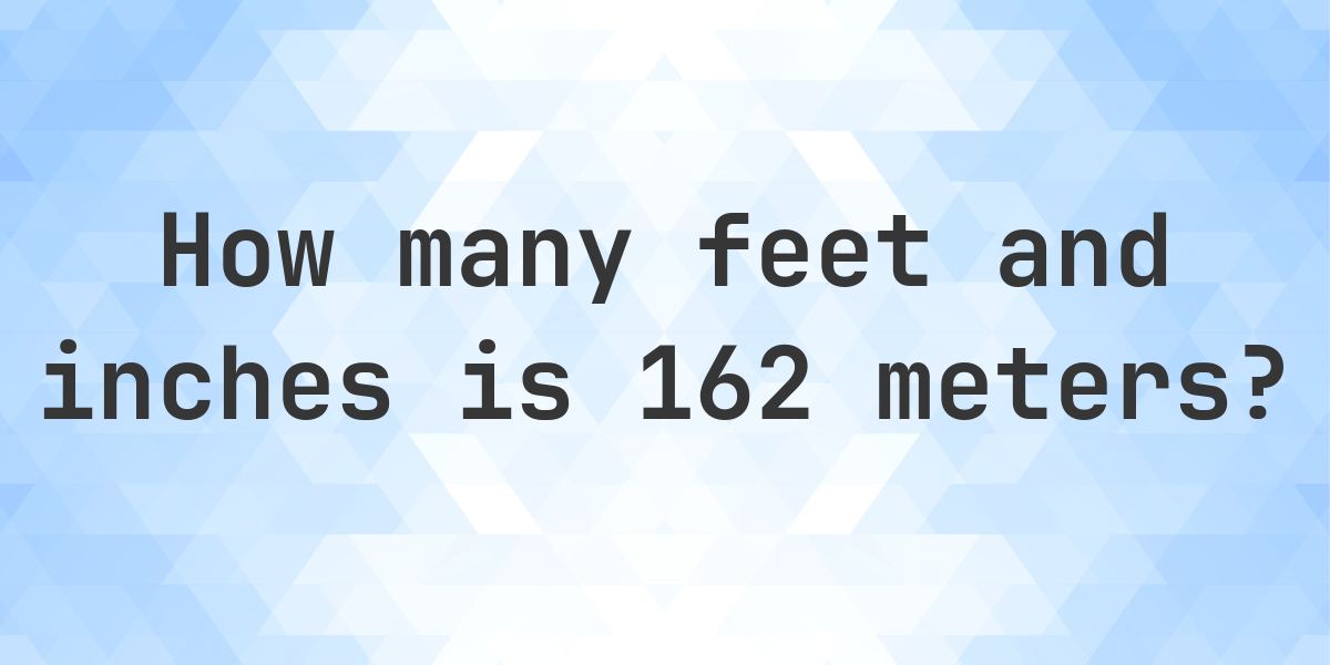 162 Meters to feet and inches - Calculatio