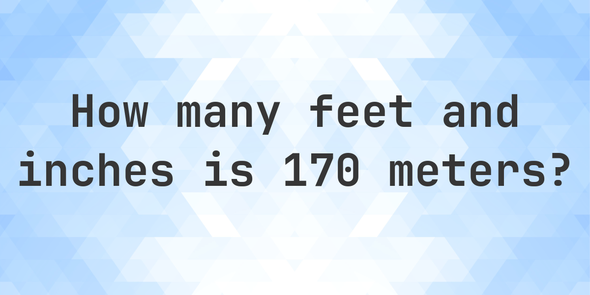 170 Meters To Feet And Inches Calculatio 170 Meters To Feet And Inches Calculatio