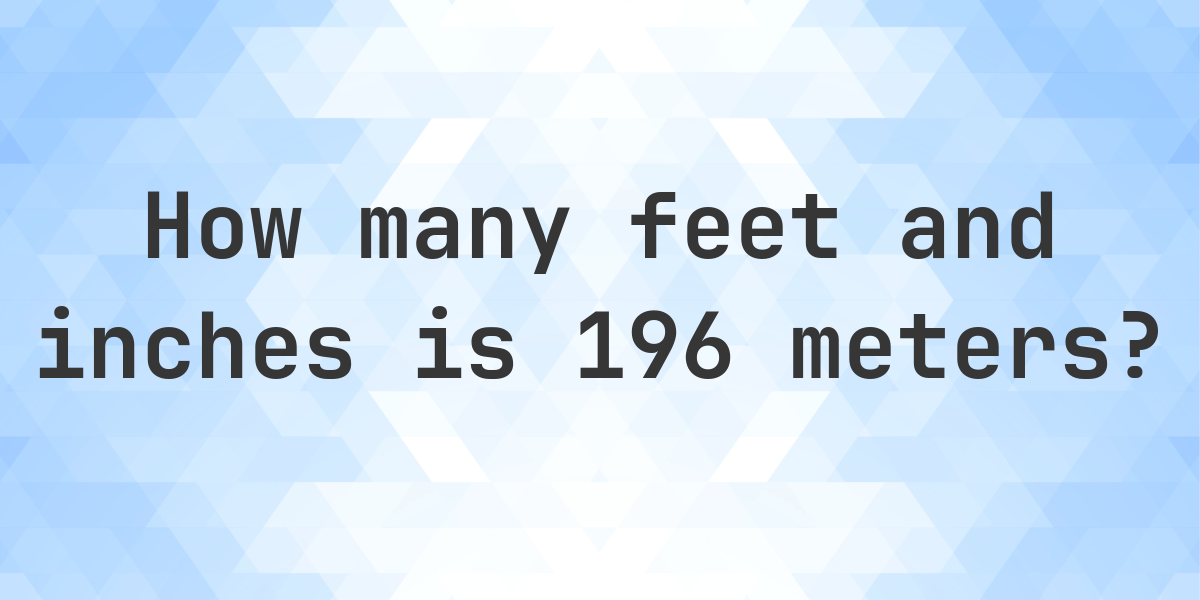 196 Meters to feet and inches - Calculatio