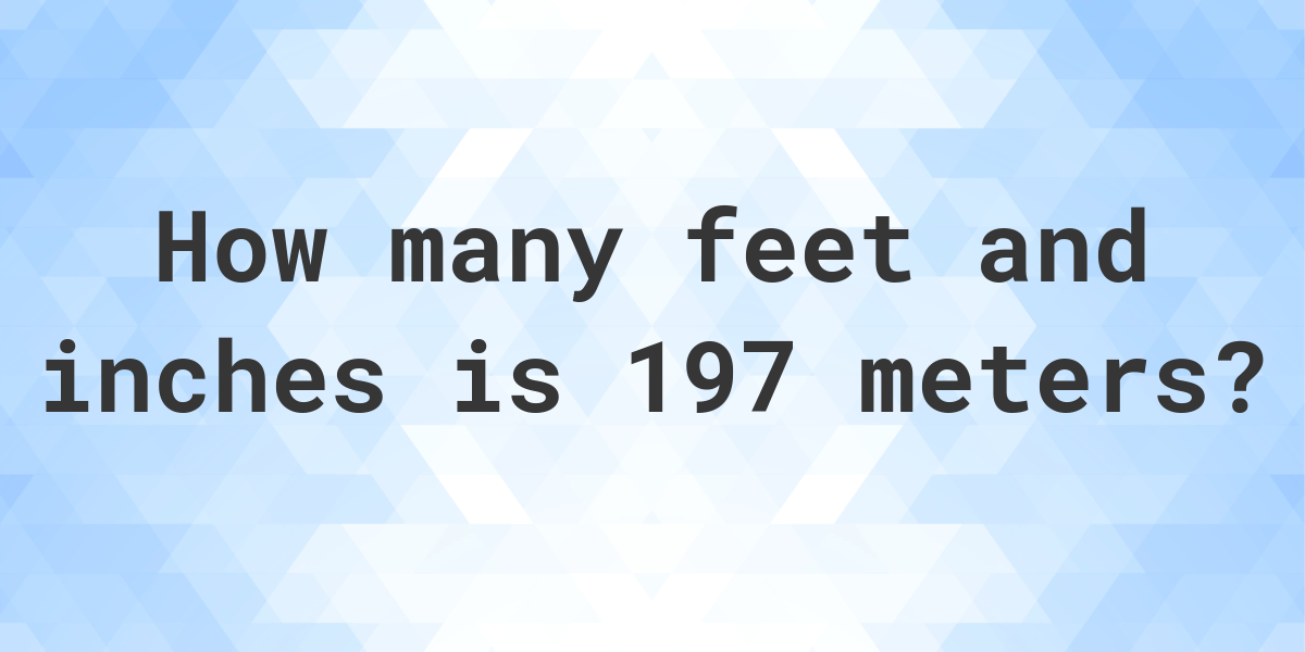 197 Meters to feet and inches - Calculatio