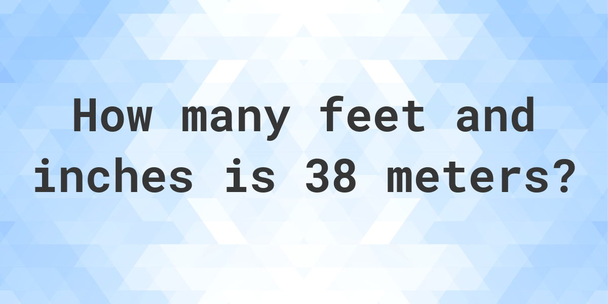 38 Meters to feet and inches - Calculatio