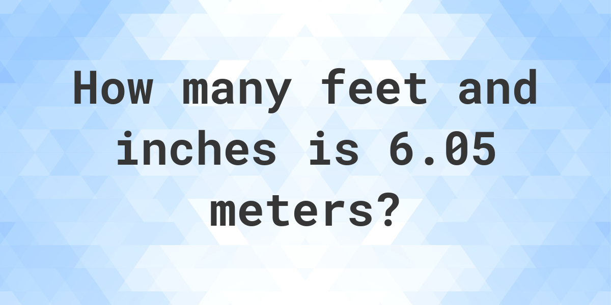 6.05 Meters to feet and inches - Calculatio
