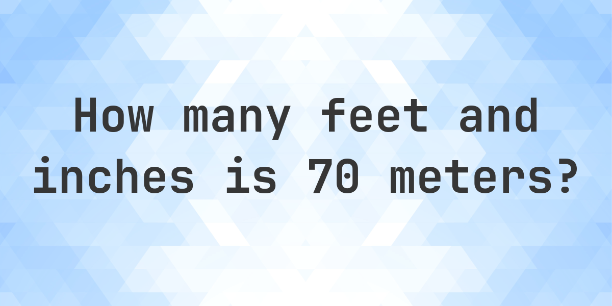70 Meters To Feet And Inches Calculatio