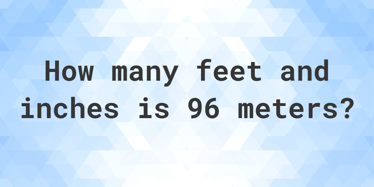96 Meters to feet and inches - Calculatio