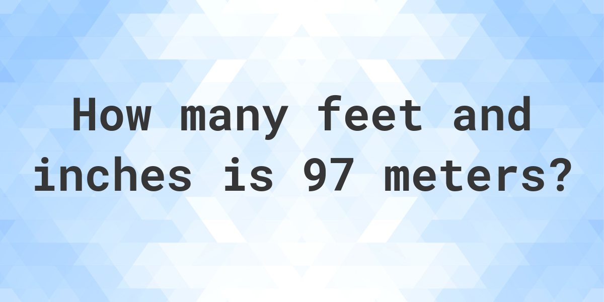 97 Meters to feet and inches - Calculatio