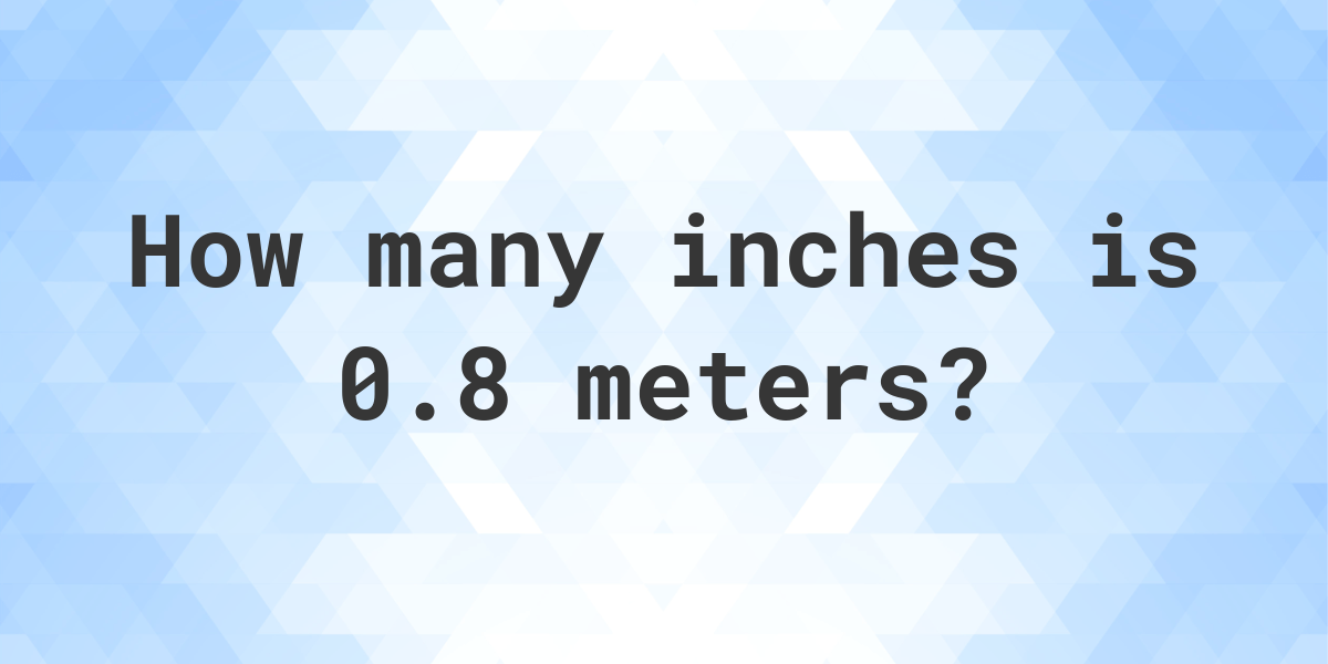 0.8 meters in inches - Calculatio