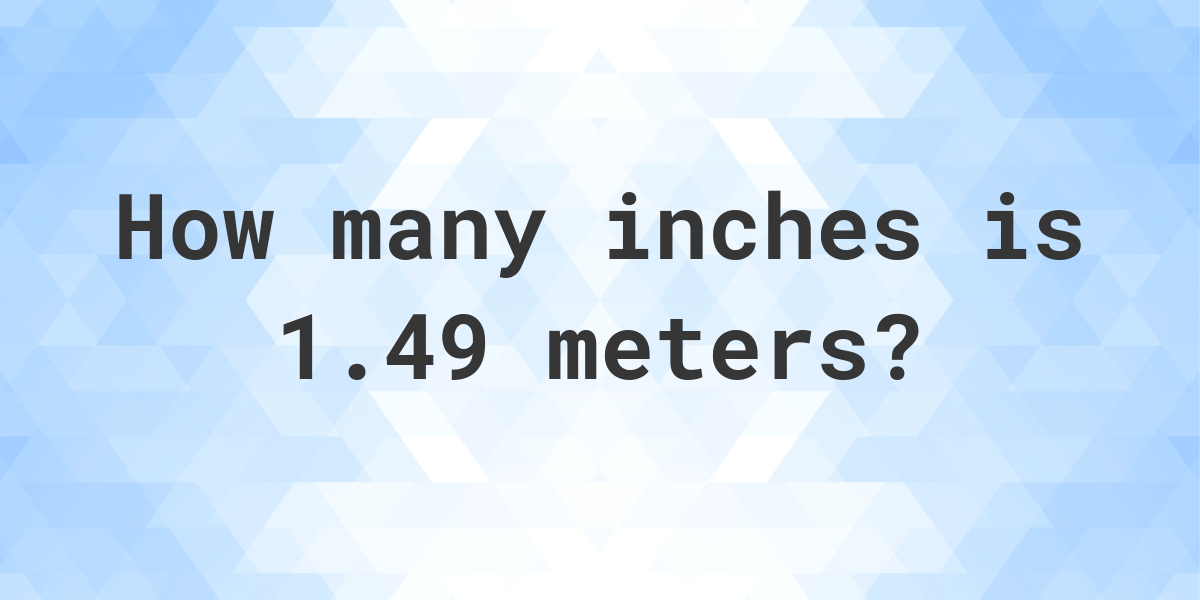 1.49 meters in inches - Calculatio