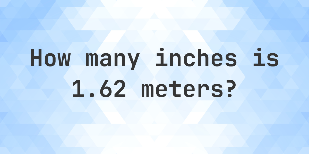 1.62 meters to inches - 1.62 m = 63.779 in - Calculatio