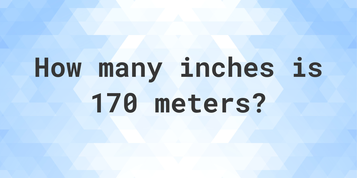 170 meters in inches - Calculatio