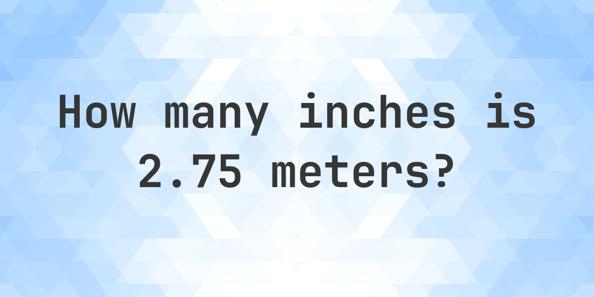 2.75 meters to inches - 2.75 m = 108.268 in - Calculatio
