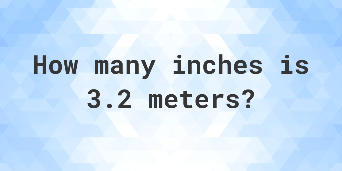 3.2 meters in inches - Calculatio