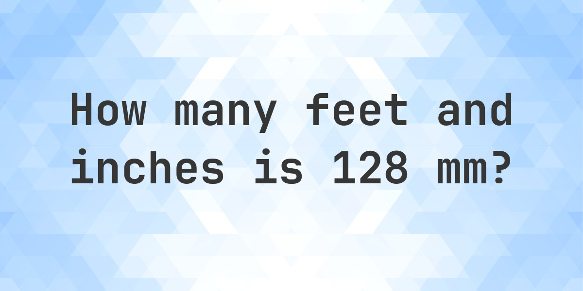 128 mm to feet and inches - Calculatio