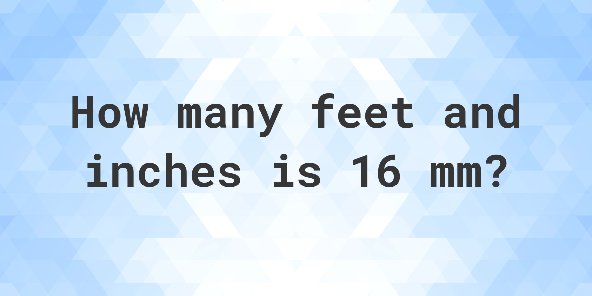 16 mm to feet and inches - Calculatio