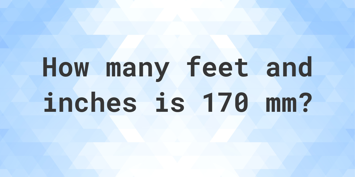 170 mm to feet and inches - Calculatio