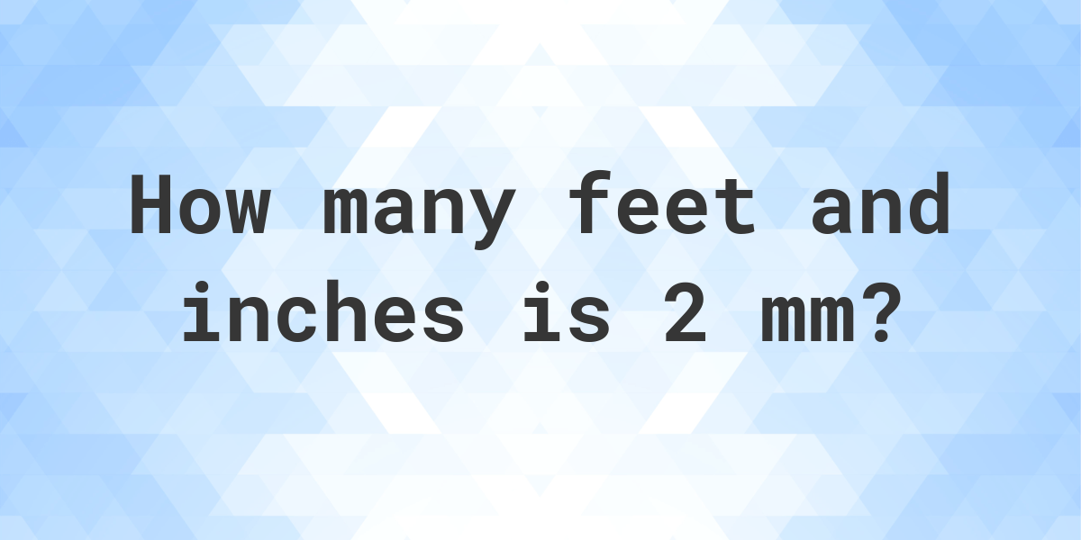 2 mm to feet and inches - Calculatio