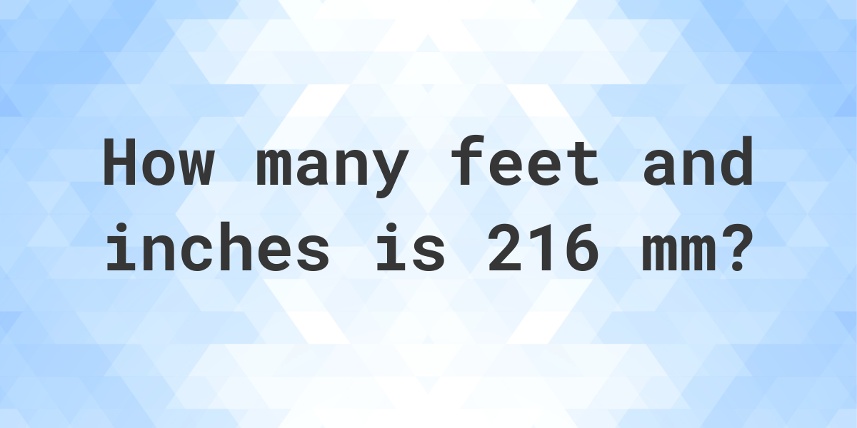 216 mm to feet and inches - Calculatio