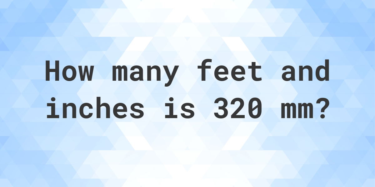 320 mm to feet and inches - Calculatio