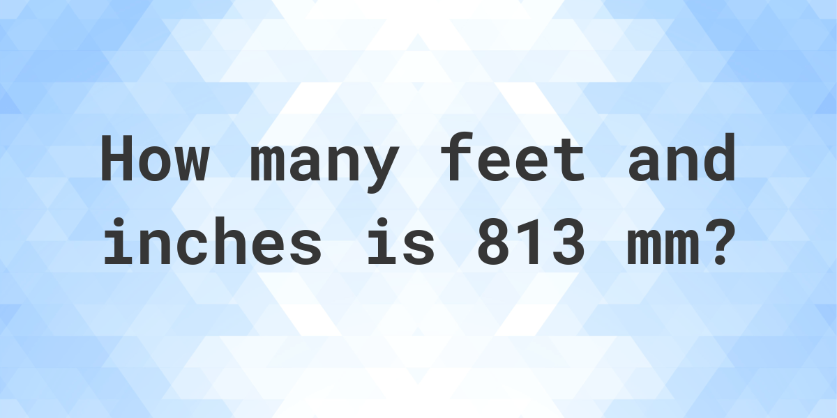 813 mm to feet and inches - Calculatio
