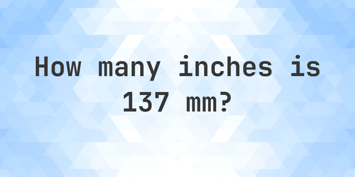137 mm to inches - 137 mm = 5.3937 in - Calculatio